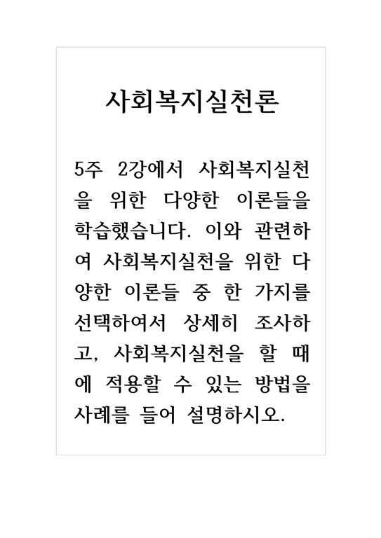 사회복지실천론5주 2강에서 사회복지실천을 위한 다양한 이론들을 학습했습니다 이와 관련하여 사회복지실천을 위한 다양한 이론들 중 한 가지를 선택하여서 상세히 조사하고 사회