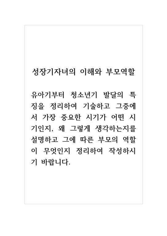 성장기자녀의이해와부모역할유아기부터 청소년기 발달의 특징을 정리하여 기술하고 그중에서 가장 중요한 시기가 어떤 시기인지 왜 그렇게 생각하는지를 설명하고 그에 따른 부모의