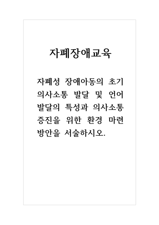 자폐장애교육자폐성 장애아동의 초기 의사소통 발달 및 언어발달의 특성과 의사소통 증진을 위한 환경 마련 방안을 서술하시오 기타