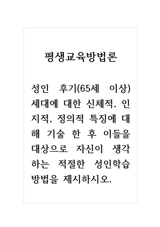 평생교육방법론 성인 후기65세 이상 세대에 대한 신체적 인지적 정의적 특징에 대해 기술 한 후 이들을 대상으로 자신이 생각하는 적절한 성인학습방법을 제시하시오 기타