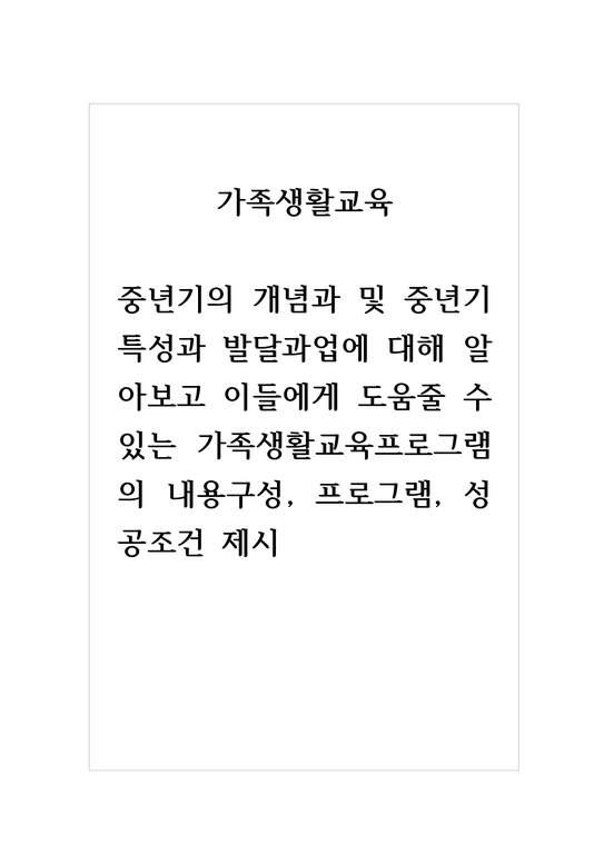 가족생활교육중년기의 개념과 및 중년기 특성과 발달과업에 대해 알아보고 이들에게 도움줄 수 있는 가족생활교육프로그램의 내용구성 프로그램 성공조건 제시 기타