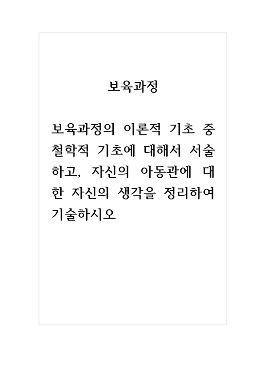 보육과정보육과정의 이론적 기초 중 철학적 기초에 대해서 서술하고 자신의 아동관에 대한 자신의 생각을 정리하여 기술하시오 1 기타