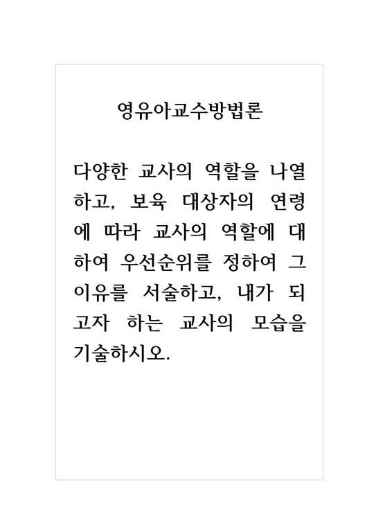 영유아교수방법론다양한 교사의 역할을 나열하고 보육 대상자의 연령에 따라 교사의 역할에 대하여 우선순위를 정하여 그 이유를 서술하고 내가 되고자 하는 교사의 모습을