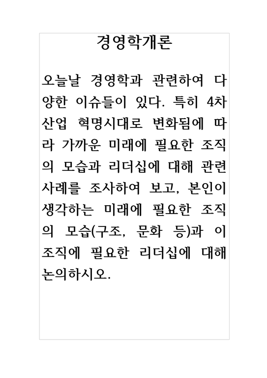 경영학개론 오늘날 경영학과 관련하여 다양한 이슈들이 있다 특히 4차 산업 혁명시대로 변화됨에 따라 가까운 미래에 필요한 조직의 모습과 리더십에 대해 관련 사례를 조사하여