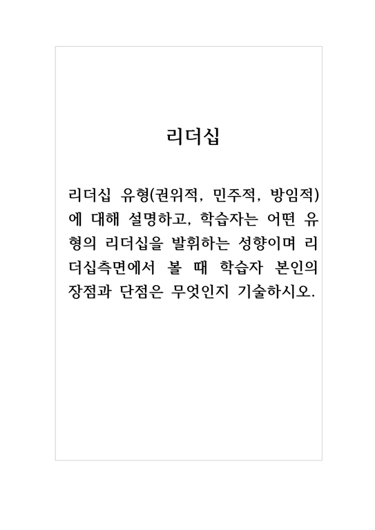 리더십리더십 유형권위적 민주적 방임적에 대해 설명하고 학습자는 어떤 유형의 리더십을 발휘하는 성향이며 리더십측면에서 볼 때 학습자 본인의 장점과 단점은 무엇인지