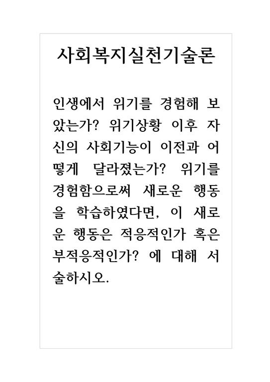 사회복지실천기술론 인생에서 위기를 경험해 보았는가 위기상황 이후 자신의 사회기능이 이전과 어떻게 달라졌는가 위기를 경험함으로써 새로운 행동을 학습하였다면 이 새로운 행동은