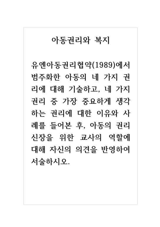 아동권리와복지 유엔아동권리협약1989에서 범주화한 아동의 네 가지 권리에 대해 기술하고 네 가지 권리 중 가장 중요하게 생각하는 권리에 대한 이유와 사례를 들어본 후