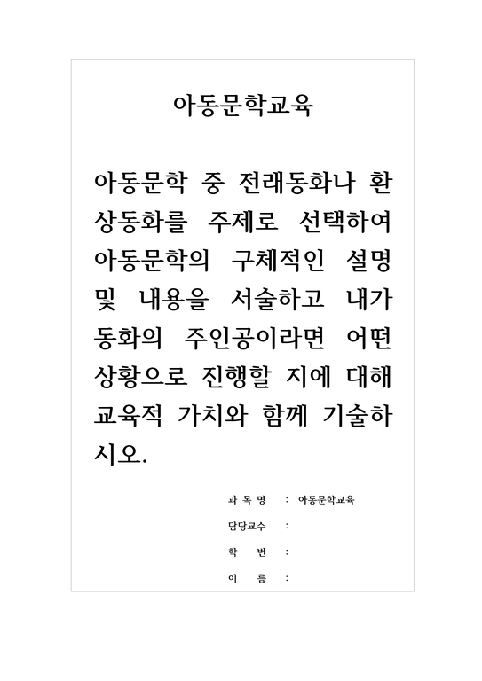 아동문학교육 아동문학 중 전래동화나 환상동화를 주제로 선택하여 아동문학의 구체적인 설명 및 내용을 서술하고 내가 동화의 주인공이라면 어떤 상황으로 진행할 지에 대해 교육적