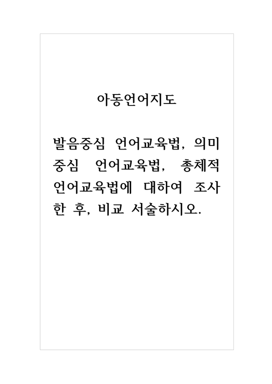 아동언어지도 발음중심 언어교육법 의미중심 언어교육법 총체적 언어교육법에 대하여 조사한 후 비교 서술하시오 인문교육