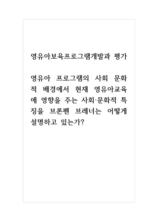 영유아보육프로그램개발과평가 영유아 프로그램의 사회 문화적 배경에서 현재 영유아교육에 영향을 주는 사회문화적 특징을 브론펜 브레너는 어떻게 설명하고 있는가 인문교육
