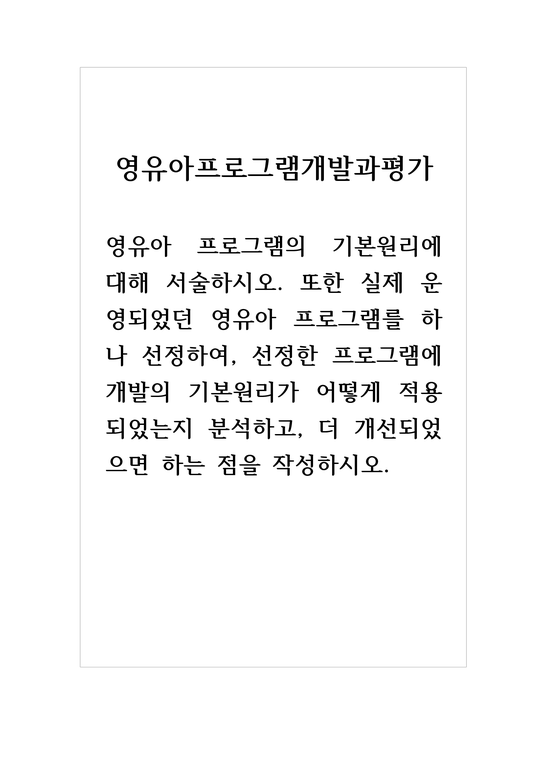 영유아프로그램개발과평가 영유아 프로그램의 기본원리에 대해 서술하시오 또한 실제 운영되었던 영유아 프로그램를 하나 선정하여 선정한 프로그램에 개발의 기본원리가 어떻게