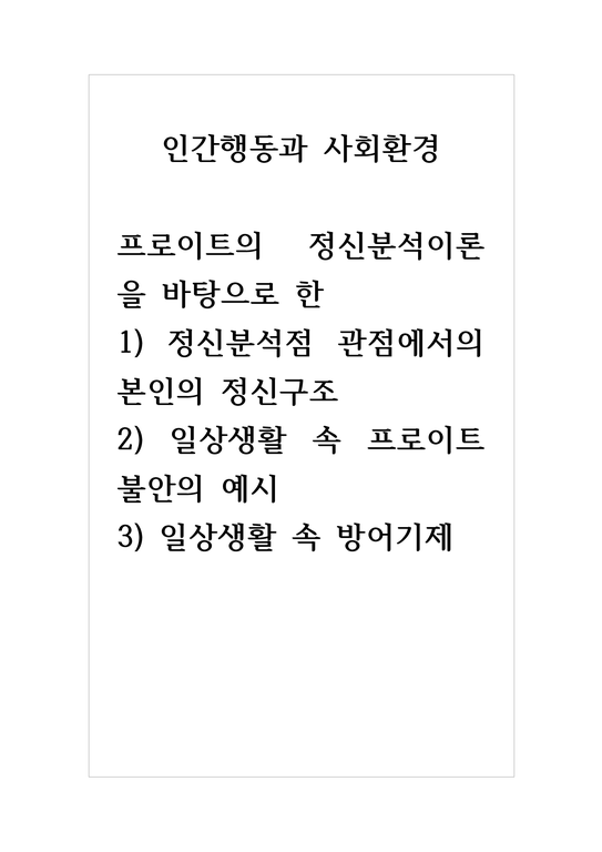 인간행동과사회환경프로이트의 정신분석이론을 바탕으로 한 1 정신분석점 관점에서의 본인의 정신구조 2 일상생활 속 프로이트 불안의 예시 3 일상생활 속 방어기제 인문교육