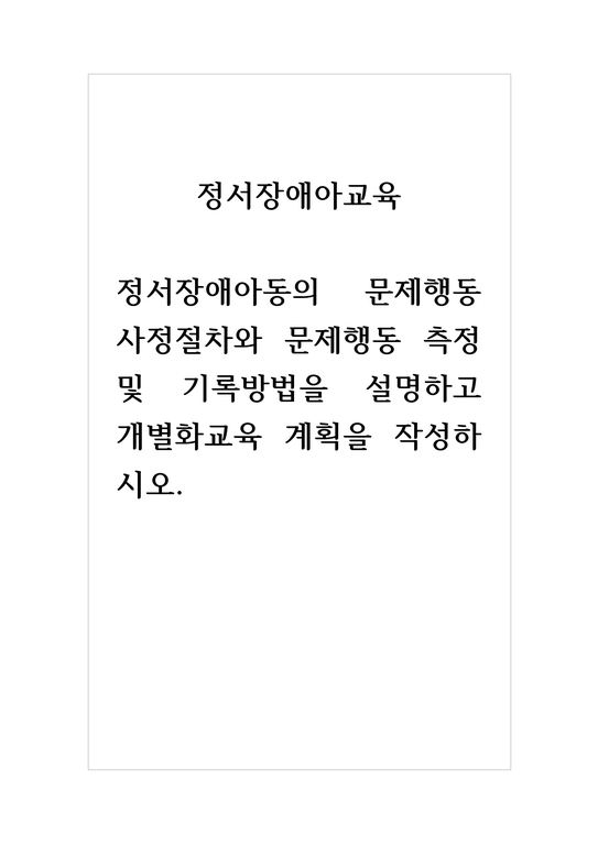 정서장애아교육정서장애아동의 문제행동 사정절차와 문제행동 측정 및 기록방법을 설명하고 개별화교육 계획을 작성하시오 인문교육