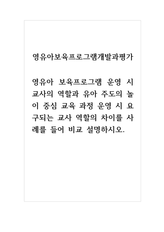 2021년 영유아보육프로그램개발과평가 영유아 보육프로그램 운영 시 교사의 역할과 유아 주도의 놀이 중심 교육 과정 운영 시 요구되는 교사 역할의 차이를 사례를 들어 비교