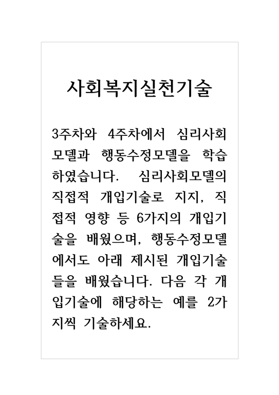 사회복지실천기술3주차와 4주차에서 심리사회모델과 행동수정모델을 학습하였습니다 심리사회모델의 직접적 개입기술로 지지 직접적 영향 등 6가지의 개입기술을 배웠으며 행 사회과학