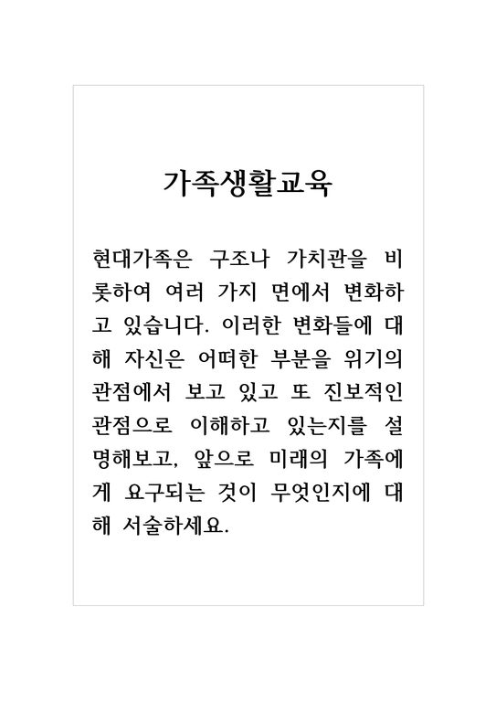 가족생활교육현대가족은 구조나 가치관을 비롯하여 여러 가지 면에서 변화하고 있습니다 이러한 변화들에 대해 자신은 어떠한 부분을 위기의 관점에서 보고 있고 또 진보적인