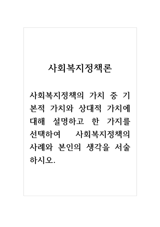 사회복지정책론사회복지정책의 가치 중 기본적 가치와 상대적 가치에 대해 설명하고 한 가지를 선택하여 사회복지정책의 사례와 본인의 생각을 서술하시오 1 사회과학