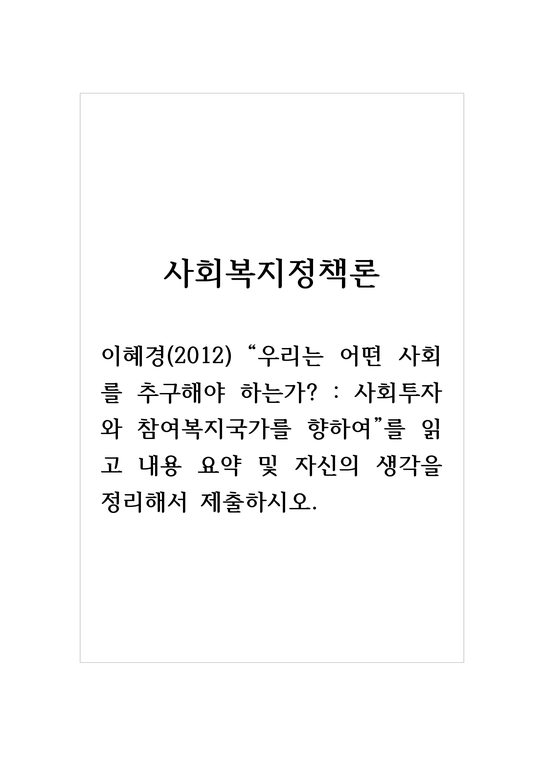 사회복지정책론이혜경2012 우리는 어떤 사회를 추구해야 하는가 사회투자와 참여복지국가를 향하여를 읽고 내용 요약 및 자신의 생각을 정리해서 제출하시오 사회과학
