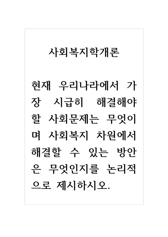 사회복지학개론현재 우리나라에서 가장 시급히 해결해야 할 사회문제는 무엇이며 사회복지 차원에서 해결할 수 있는 방안은 무엇인지를 논리적으로 제시하시오 사회과학