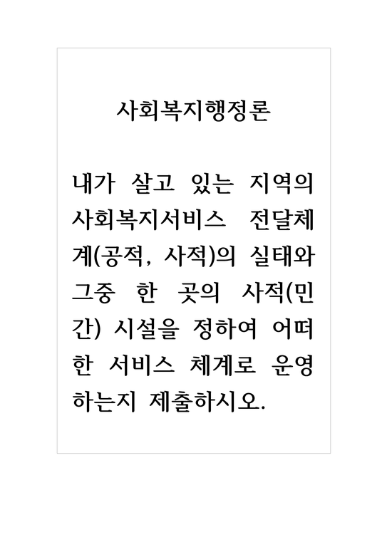 사회복지행정론_내가 살고 있는 지역의 사회복지서비스 전달체계(공적 사적)의 실태와 그중 한 곳의 사적(민간) 시설을 정하여 ...