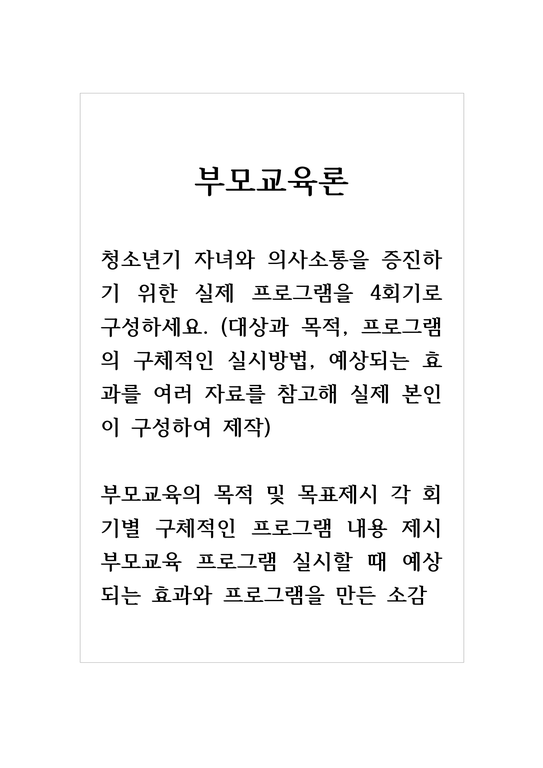부모교육론청소년기 자녀와 의사소통을 증진하기 위한 실제 프로그램을 4회기로 구성하세요 대상과 목적 프로그램의 구체적인 실시방법 예상되는 효과를 여러 자료를 참고해 실제