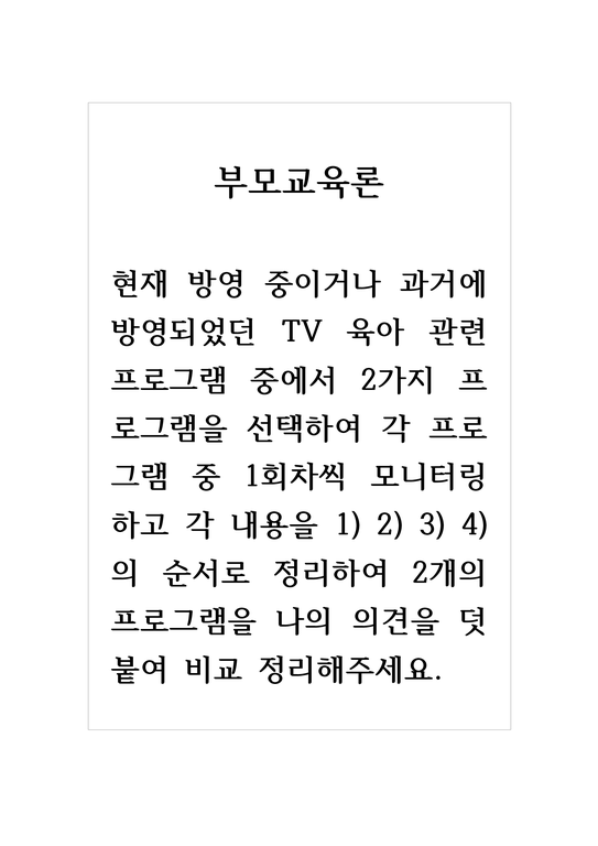 부모교육론현재 방영 중이거나 과거에 방영되었던 Tv 육아 관련 프로그램 중에서 2가지 프로그램을 선택하여 각 프로그램 중 1회차씩 모니터링하고 각 내용을 1 2 3