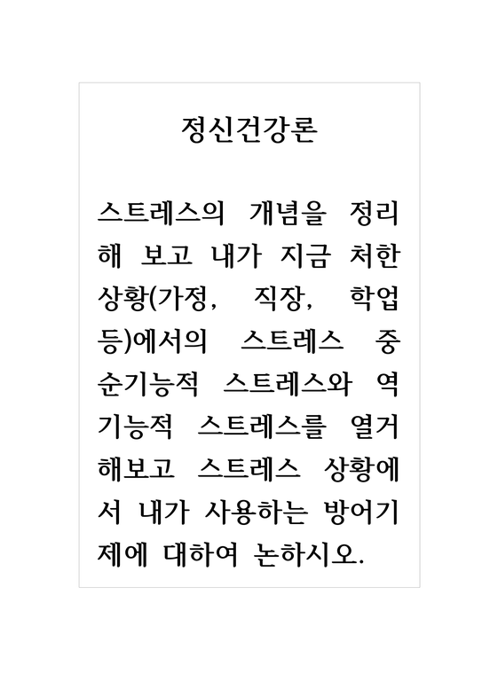 정신건강론스트레스의 개념을 정리해 보고 내가 지금 처한 상황가정 직장 학업 등에서의 스트레스 중 순기능적 스트레스와 역기능적 스트레스를 열거해보고 스트레스 상황에서