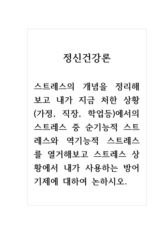 정신건강론스트레스의 개념을 정리해보고 내가 지금 처한 상황가정 직장 학업등에서의 스트레스 중 순기능적 스트레스와 역기능적 스트레스를 열거해보고 스트레스 상황에서 내가
