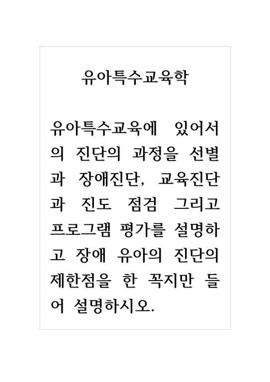 유아특수교육학유아특수교육에 있어서의 진단의 과정을 선별과 장애진단 교육진단과 진도 점검 그리고 프로그램 평가를 설명하고 장애 유아의 진단의 제한점을 한 꼭지만 들어