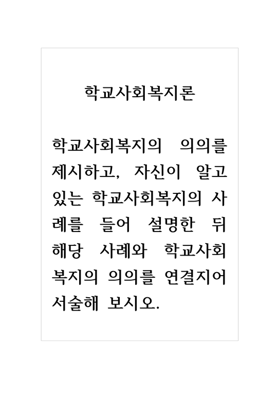 학교사회복지론학교사회복지의 의의를 제시하고 자신이 알고 있는 학교사회복지의 사례를 들어 설명한 뒤 해당 사례와 학교사회 복지의 의의를 연결지어 서술해 보시오 사회과학