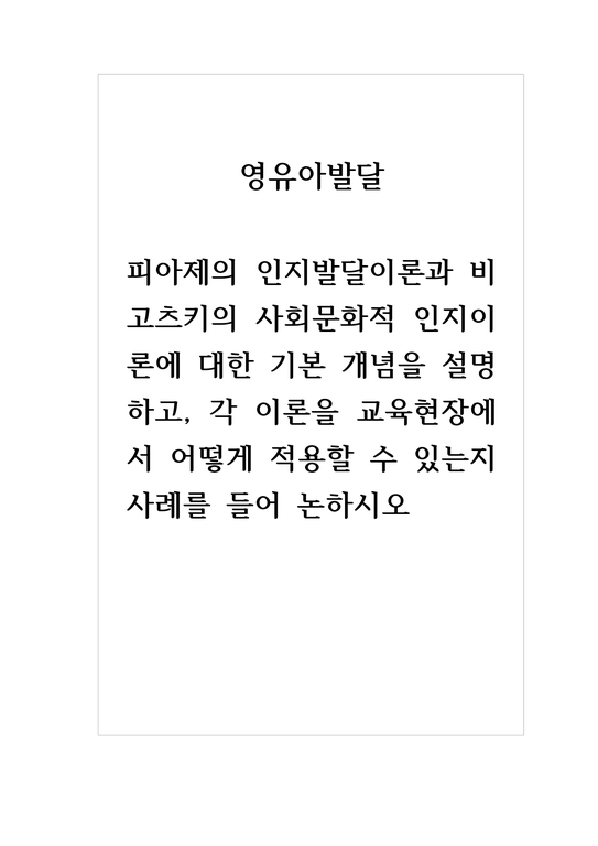 영유아발달피아제의 인지발달이론과 비고츠키의 사회문화적 인지이론에 대한 기본 개념을 설명하고 각 이론을 교육현장에서 어떻게 적용할 수 있는지 사례를 들어 논하시오 사회과학