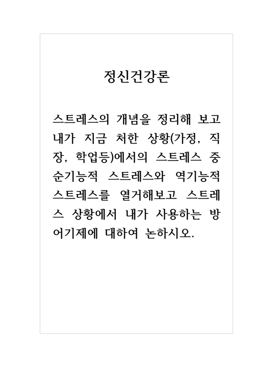 정신건강론스트레스의 개념을 정리해 보고 내가 지금 처한 상황가정 직장 학업등에서의 스트레스 중 순기능적 스트레스와 역기능적 스트레스를 열거해보고 스트레스 상황에서 내가