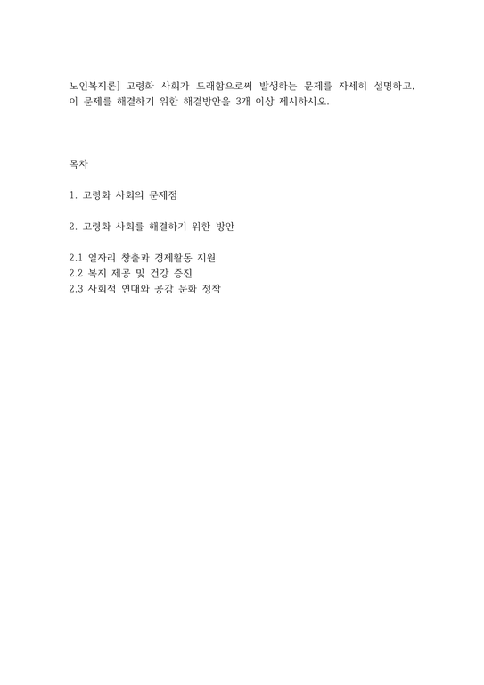 노인복지론 고령화 사회가 도래함으로써 발생하는 문제를 자세히 설명하고 이 문제를 해결하기 위한 해결방안을 3개 이상 제시하시오