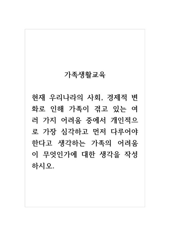 가족생활교육현재 우리나라의 사회 경제적 변화로 인해 가족이 겪고 있는 여러 가지 어려움 중에서 개인적으로 가장 심각하고 먼저