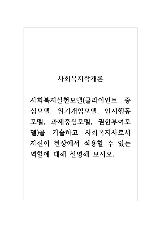 사회복지학개론사회복지실천모델클라이언트 중심모델 위기개입모델 인지행동모델 과제중심모델 권한부여모델을 기술하고 사회복지사로서 자신이 현장에서 적용할 수 있는 역할에 대해