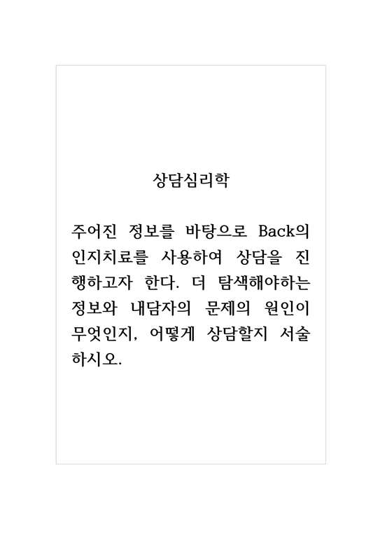 상담심리학_주어진 정보를 바탕으로 Back의 인지치료를 사용하여 상담을 진행하고자 한다 더 탐색해야하는 정보와 내담자의 문제의 ...