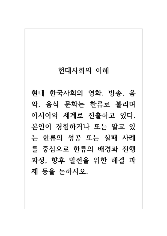 현대사회의이해현대 한국사회의 영화 방송 음악 음식 문화는 한류로 불리며 아시아와 세계로 진출하고 있다 본인이 경험하거나 또는 알고 있는 한류의 성공 또는 실패 사례를