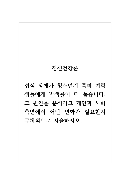 정신건강론섭식 장애가 청소년기 특히 여학생들에게 발생률이 더 높습니다 그 원인을 분석하고 개인과 사회측면에서 어떤 변화가 필요한지 구체적으로 서술하시오 기타