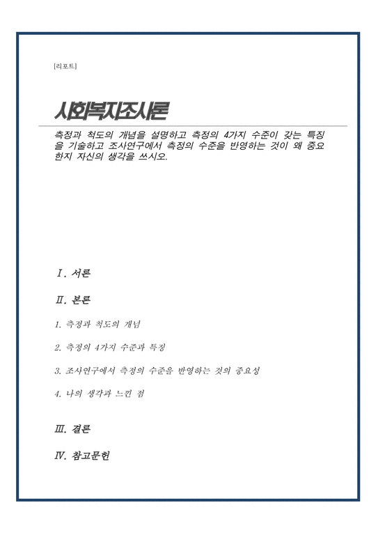 측정과 척도의 개념을 설명하고 측정의 4가지 수준이 갖는 특징을 기술하고 조사연구에서 측정의 수준을 반영하는 것이 왜 중요한지 자신의 생각을 쓰시오 사회과학