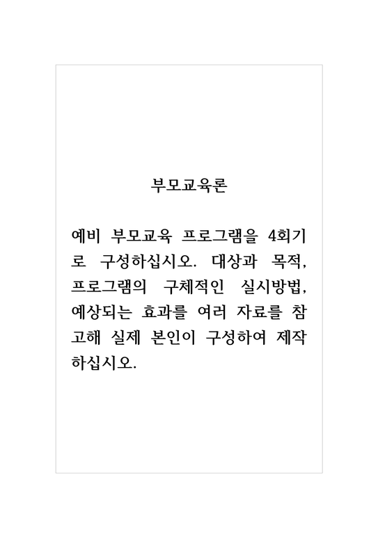 부모교육론예비 부모교육 프로그램을 4회기로 구성하십시오 대상과 목적 프로그램의 구체적인 실시방법 예상되는 효과를 여러 자료를 참고해 실제 본인이 구성하여 제작하십시오