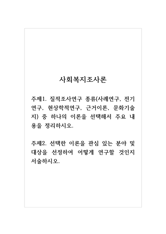 사회복지조사론주제1 질적조사연구 종류사례연구 전기연구 현상학적연구 근거이론 문화기술지 중 하나의 이론을 선택해서 주요