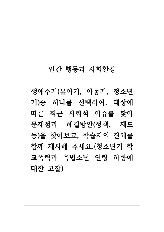 인간행동과사회환경생애주기유아기 아동기 청소년기중 하나를 선택하여 대상에 따른 최근 사회적 이슈를 찾아 문제점과 해결방안정책 제도 등을 찾아보고 학습자의 견해를 함께