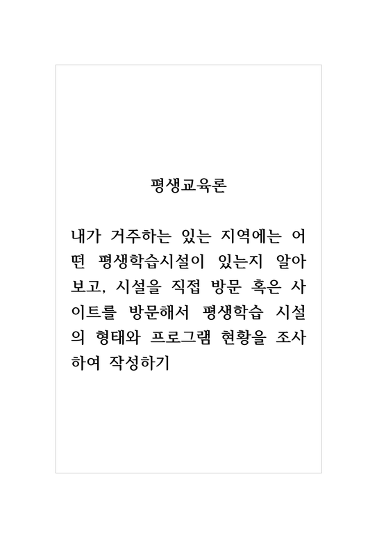 평생교육론내가 거주하는 있는 지역에는 어떤 평생학습시설이 있는지 알아보고 시설을 직접 방문 혹은 사이트를 방문해서 평생학습 시설의 형태와 프로그램 현황을 조사하여 작성하기