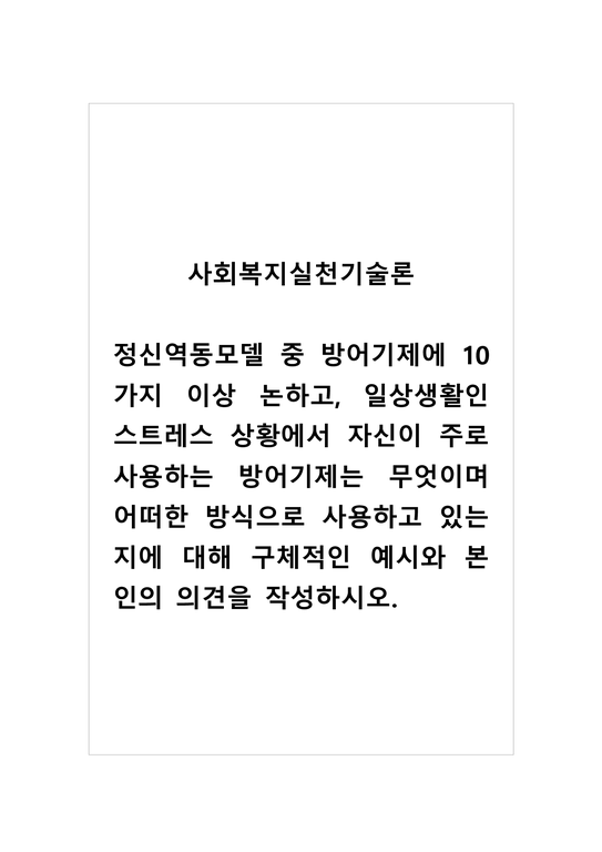 사회복지실천기술론정신역동모델 중 방어기제에 10가지 이상 논하고 일상생활인 스트레스 상황에서 자신이 주로 사용하는 방어기제는 무엇이며 어떠한 방식으로 사용하고 있는지에