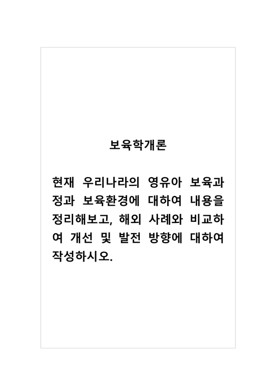 보육학개론현재 우리나라의 영유아 보육과정과 보육환경에 대하여 내용을 정리해보고 해외 사례와 비교하여 개선 및 발전 방향에 대하여 작성하시오 기타