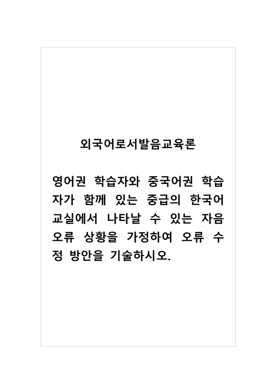 외국어로서발음교육론영어권 학습자와 중국어권 학습자가 함께 있는 중급의 한국어 교실에서 나타날 수 있는 자음 오류 상황을 가정하여 오류 수정 방안을 기술하시오 기타