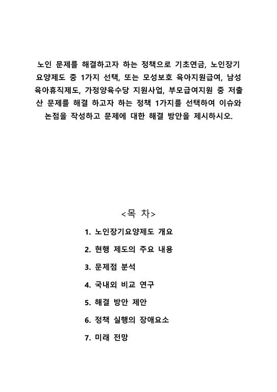 노인 문제를 해결하고자 하는 정책으로 기초연금 노인장기요양제도 중 1가지 선택 또는 모성보호 육아지원급여 남성육아휴직제도 가정양육수당 지원사업 부모급여지원 중 저출산 문제를