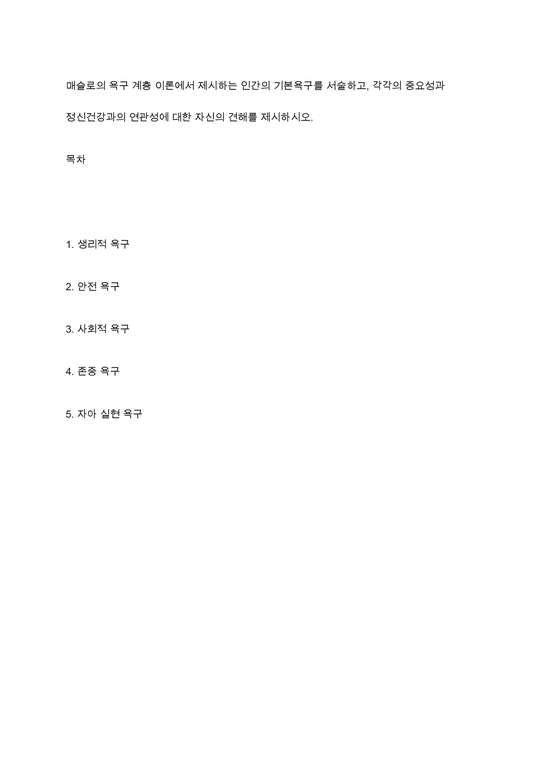 매슬로의 욕구 계층 이론에서 제시하는 인간의 기본욕구를 서술하고 각각의 중요성과 정신건강과의 연관성에 대한 자신의 견해를 제시하시오 사회과학