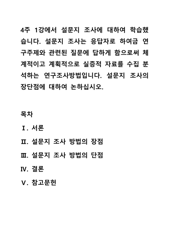 4주 1강에서 설문지 조사에 대하여 학습했습니다 설문지 조사는 응답자로 하여금 연구주제와 관련된 질문에 답하게 함으로써 체계적이고 계획적으로 실증적 자료를 수집 분석하는
