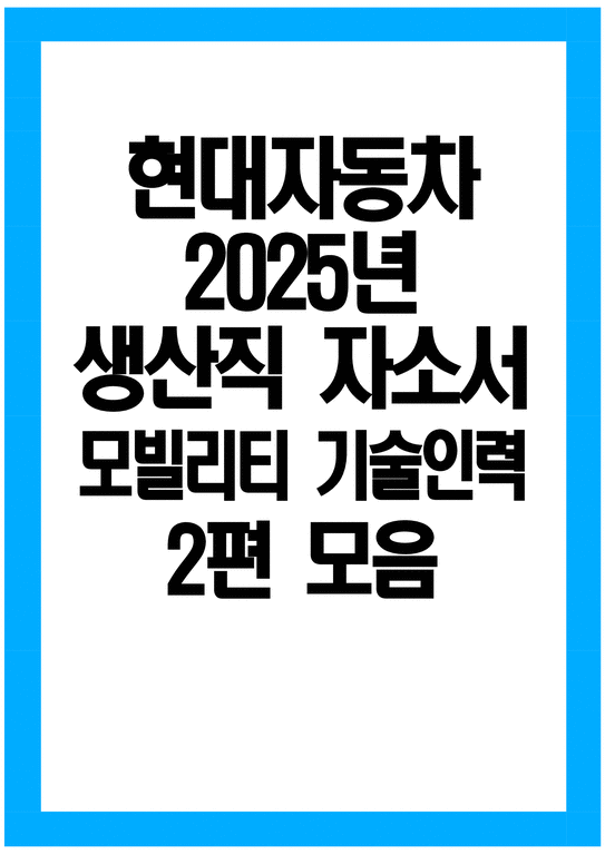 현대자동차 생산직 자기소개서 2편 모음 2025년 현대자동차 모빌리티 기술인력 기술직 자기소개서 2편 모음 현대자동차 생산직 자소서 현대자동차 모빌리티기술인력 자소서